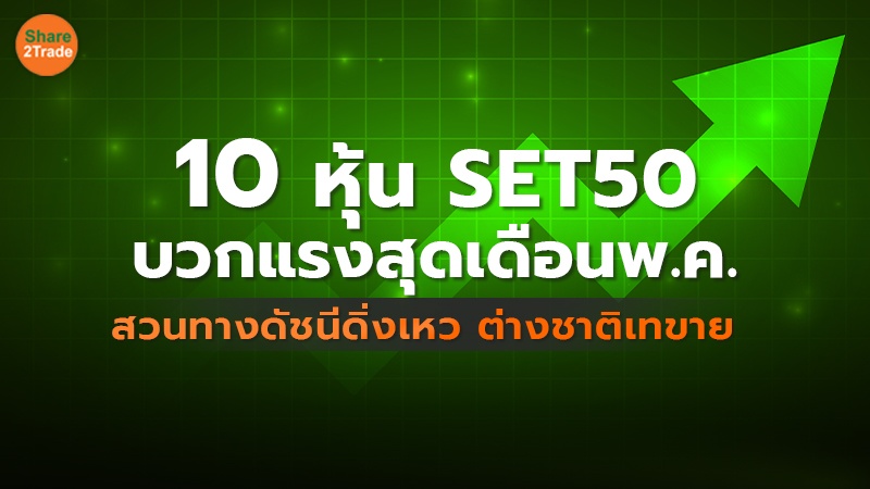 10 หุ้น SET50 บวกแรงสุดเดือนพ.ค. สวนทางดัชนีดิ่ง ต่างชาติเทขาย | Share2Trade